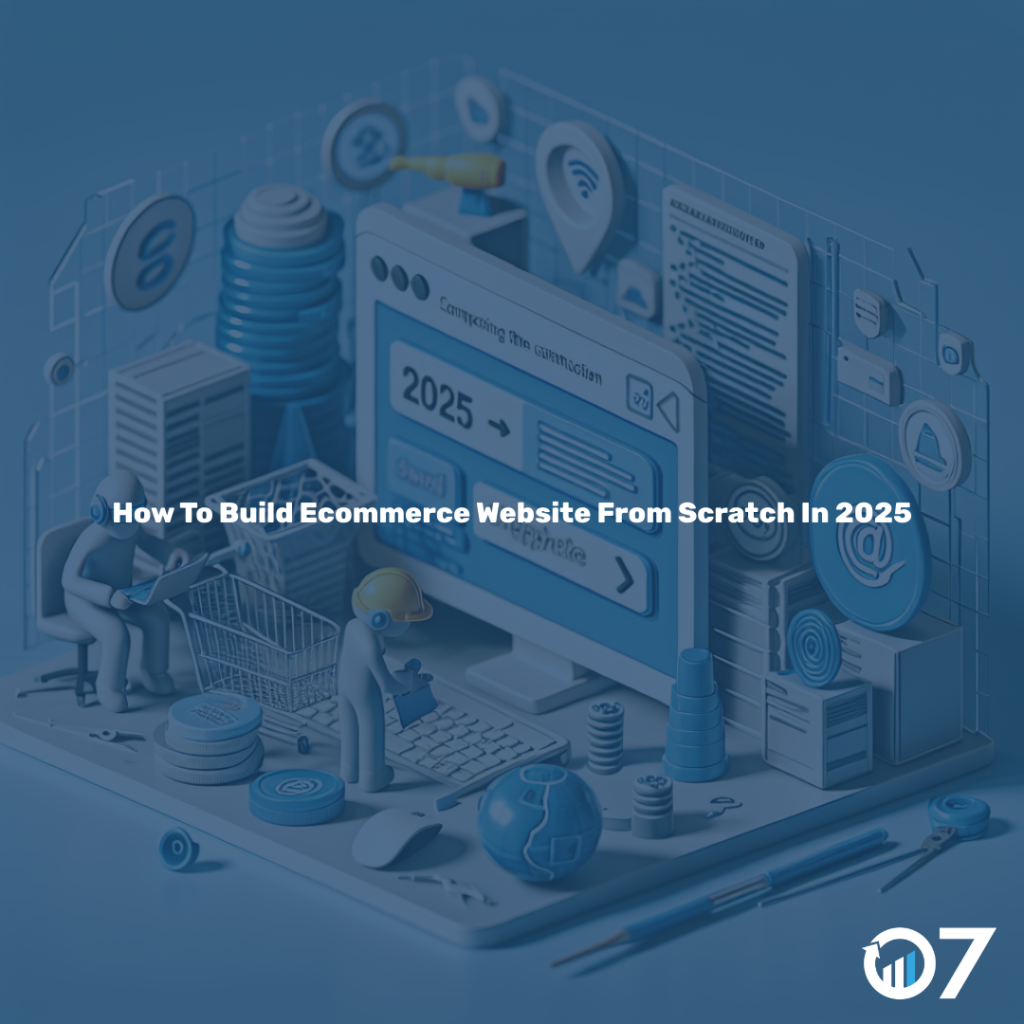 How to Build Ecommerce Website from Scratch in 2025 - 07 Heaven Marketing